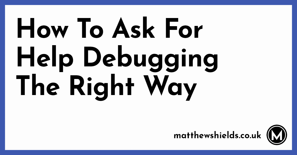How to ask for help debugging the right way | Matthew Shields | Leeds ...