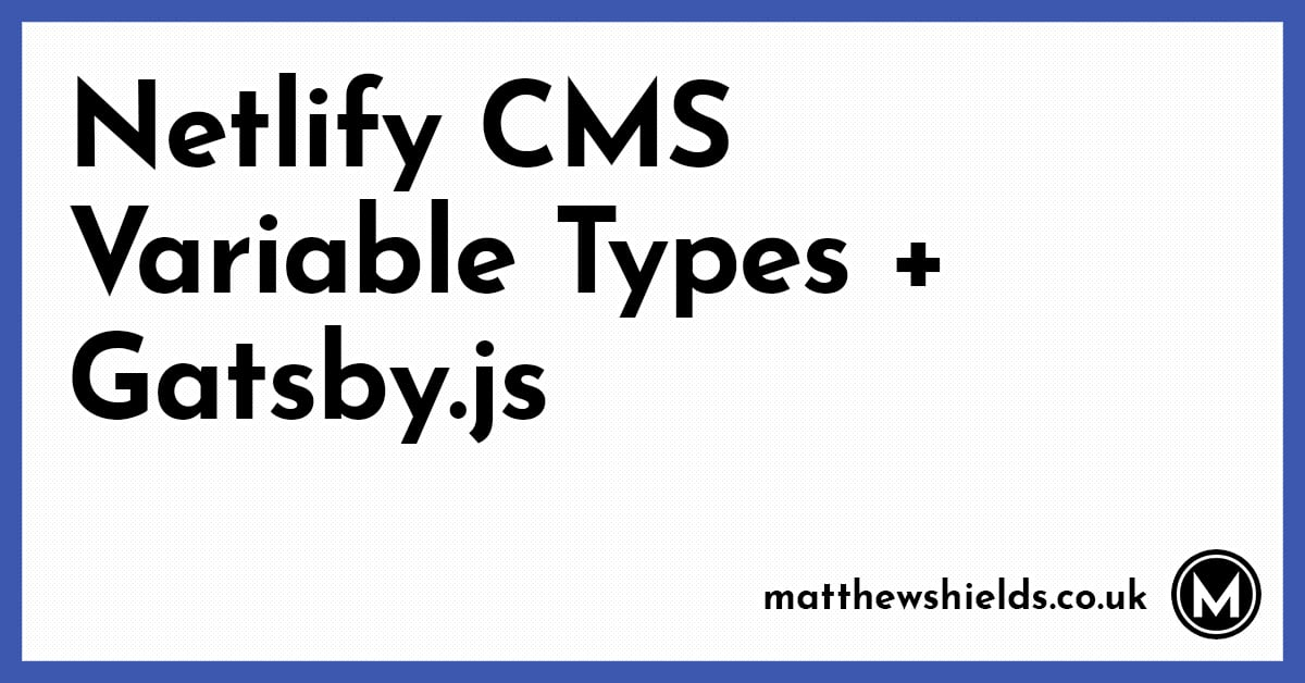 Netlify Cms Variable Types And Gatsby Matthew Shields Leeds Based Web Developer